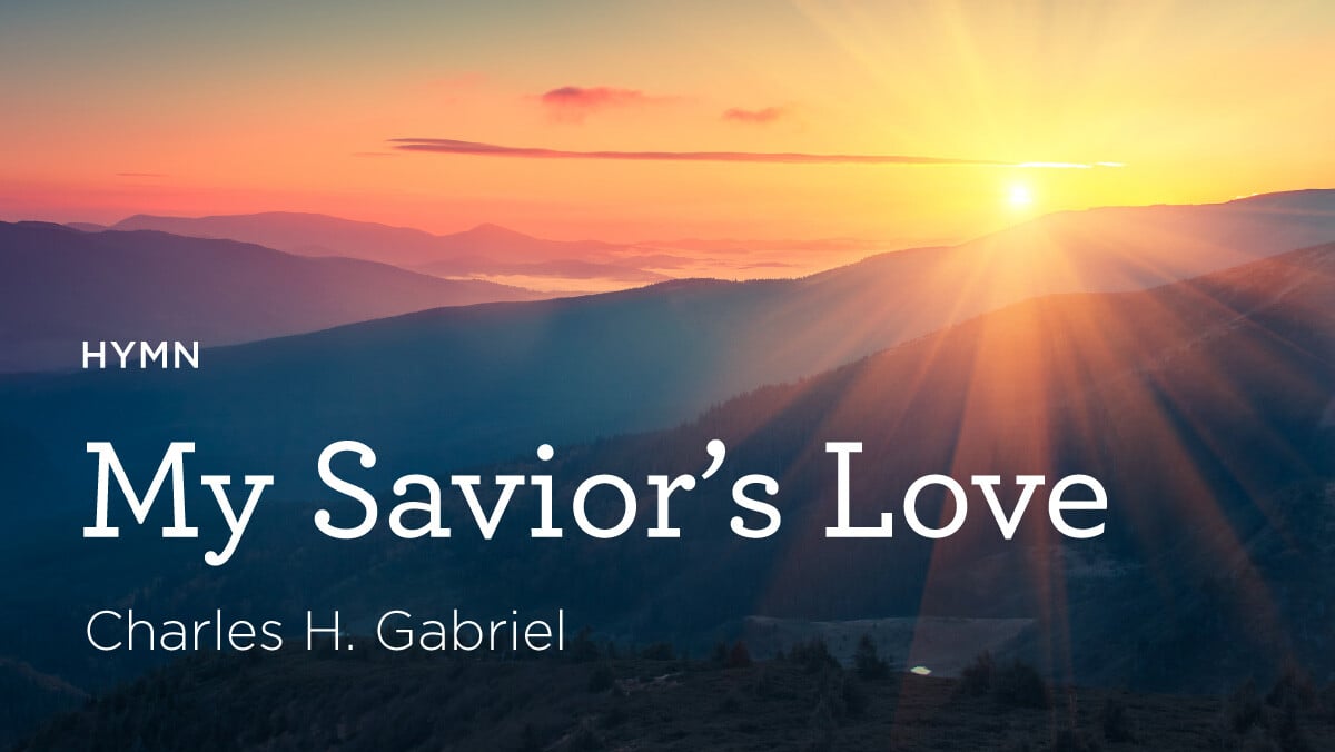 Hymn: “My Savior’s Love” by Charles H. Gabriel